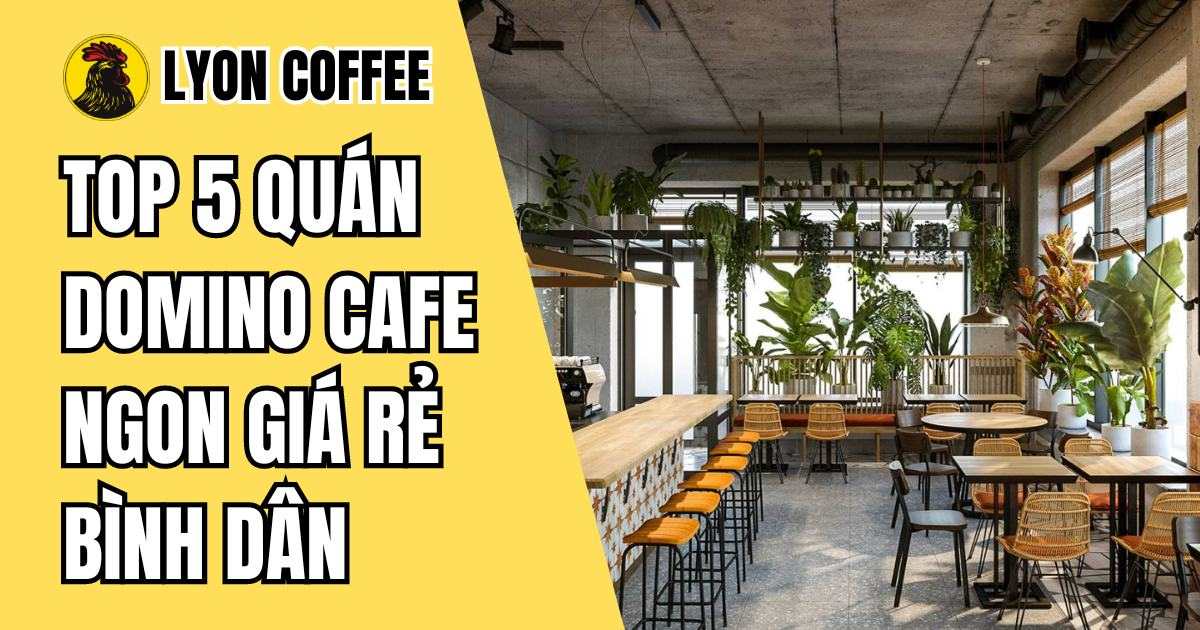 Top 5 quán Domino Cafe ngon giá rẻ bình dân - Lyon Coffee