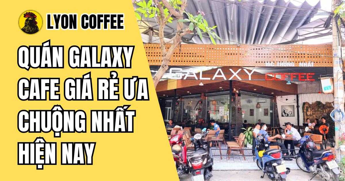 Galaxy Cafe - Review quán cà phê giá rẻ ưa chuộng nhất hiện nay