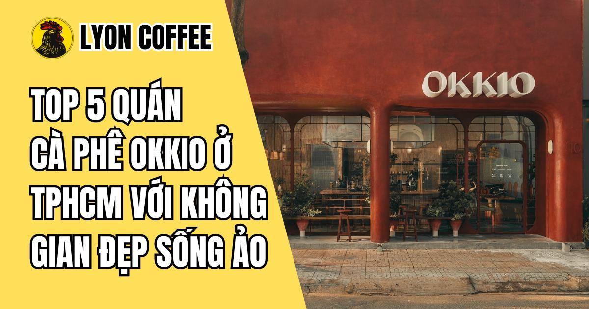 Top 5 quán cà phê Okkio ở Tphcm view đẹp - Lyon Coffee
