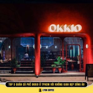 Top 5 quán cà phê Okkio ở Tphcm view đẹp - Lyon Coffee