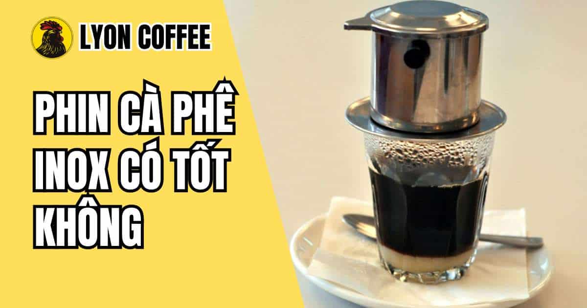 Phin cà phê inox có tốt không? Tìm hiểu ngay - Lyon Coffee