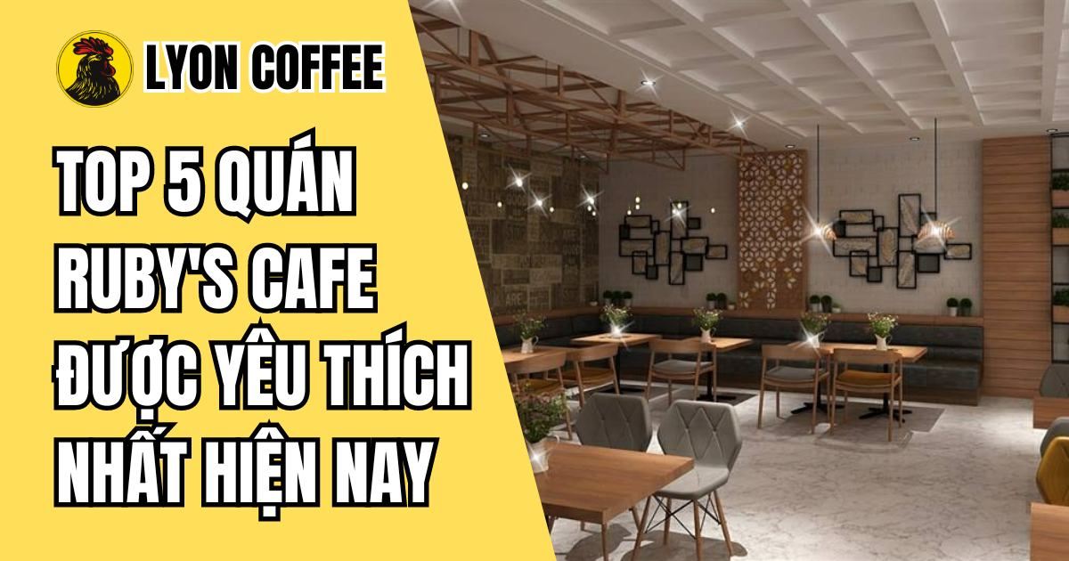 Top 5 quán Ruby's Cafe được yêu thích nhất hiện nay - Lyon Coffee